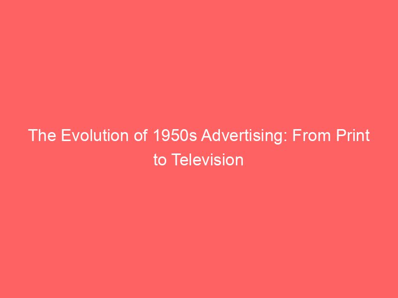 Best The Evolution of 1950s Advertising: From Print to