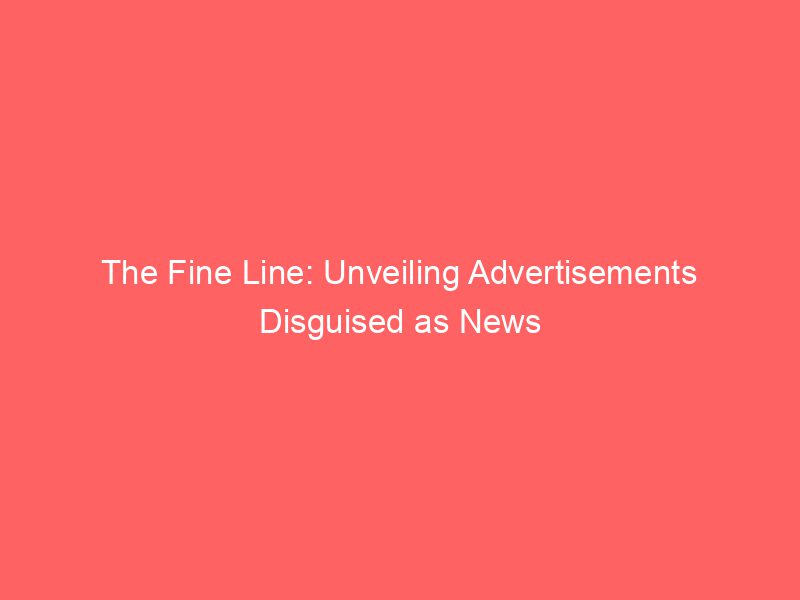 Best The Fine Line: Unveiling Advertisements Disguised as