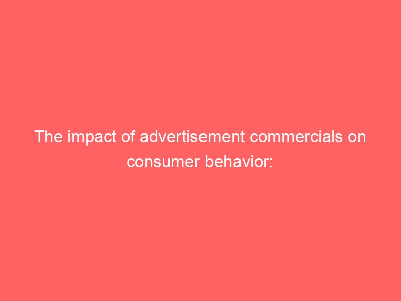 The Impact Of Advertisement Commercials On Consumer Behavior: - FroggyAds