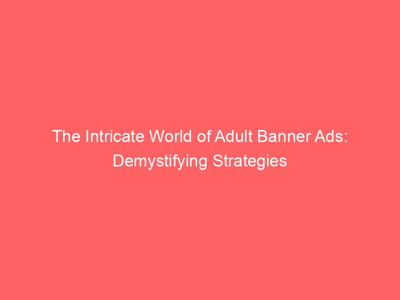 Best The Intricate World of Adult Banner Ads: Demystifying