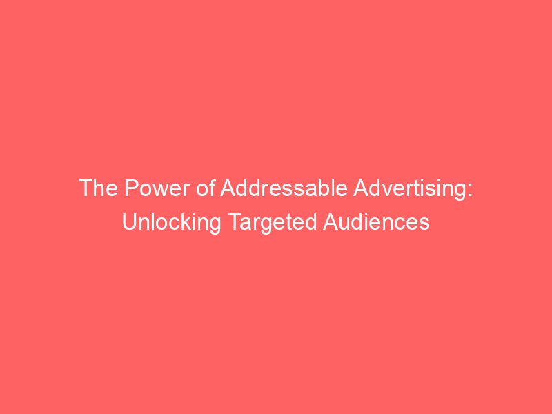 #1 The Power Of Addressable Advertising: Unlocking Targeted Audiences ...
