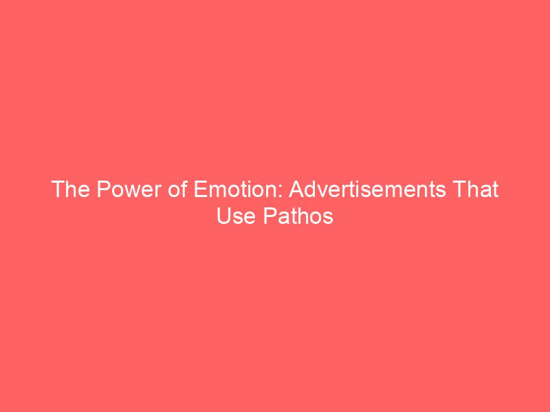 The Power Of Emotion: Advertisements That Use Pathos - Free Guide ...