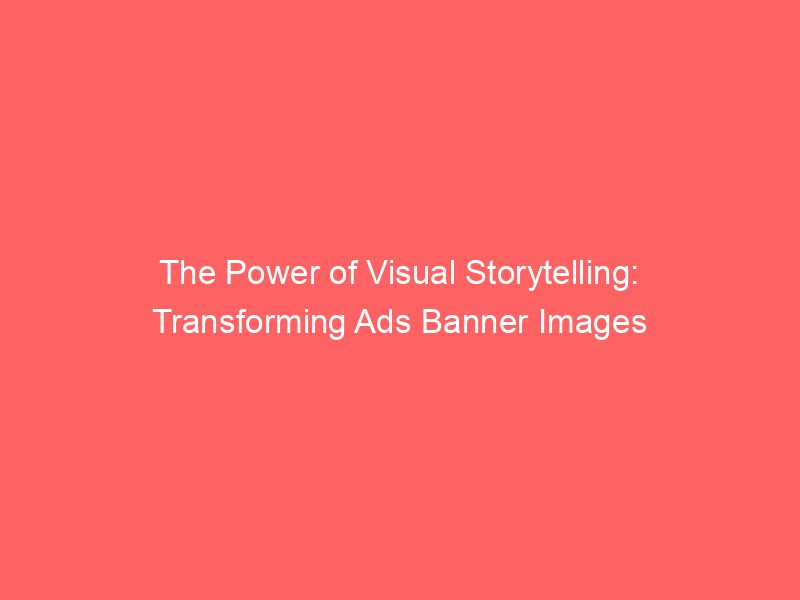 The Power Of Visual Storytelling: Transforming Ads Banner Images - Free Guide | Froggy Ads ...