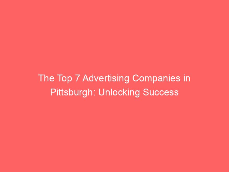 The Top 7 Advertising Companies In Pittsburgh: Unlocking Success ...