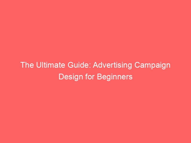 The Ultimate Guide: Advertising Campaign Design For Beginners - Free ...