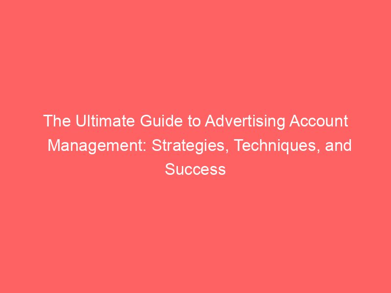 #1 The Ultimate Guide To Advertising Account Management: Strategies ...