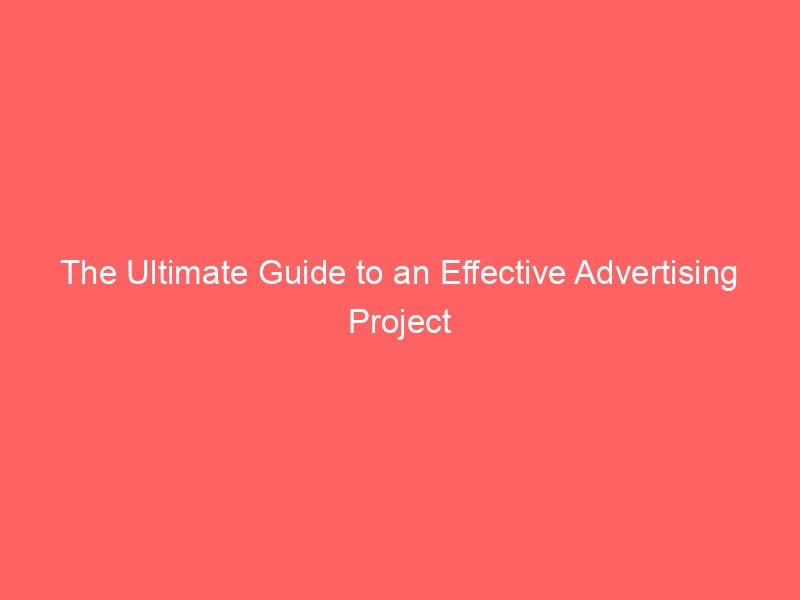 #1 The Ultimate Guide To An Effective Advertising Project - Free Tips ...