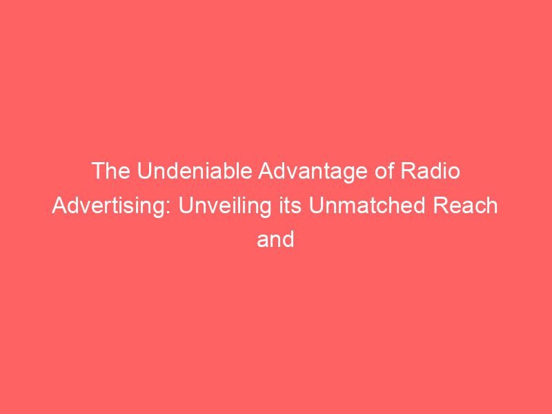 The Undeniable Advantage Of Radio Advertising: Unveiling Its Unmatched ...