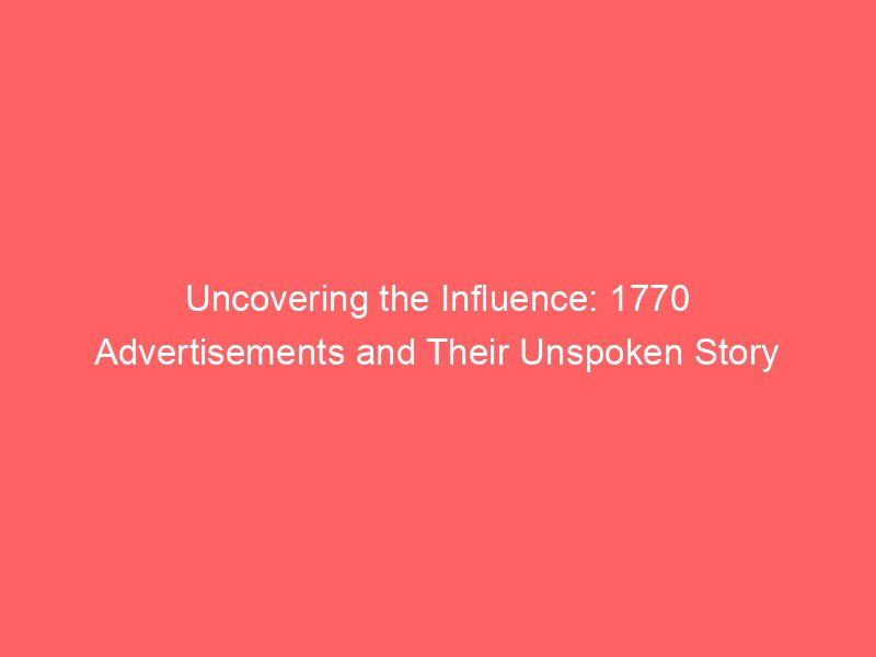 Best Uncovering the Influence: 1770 Advertisements and