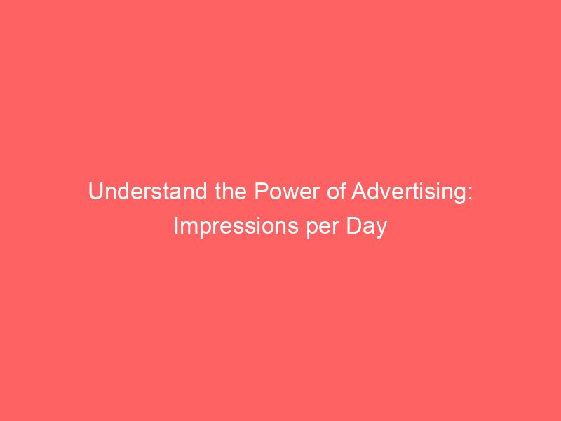 #1 Understand The Power Of Advertising: Impressions Per Day - Free Tips ...