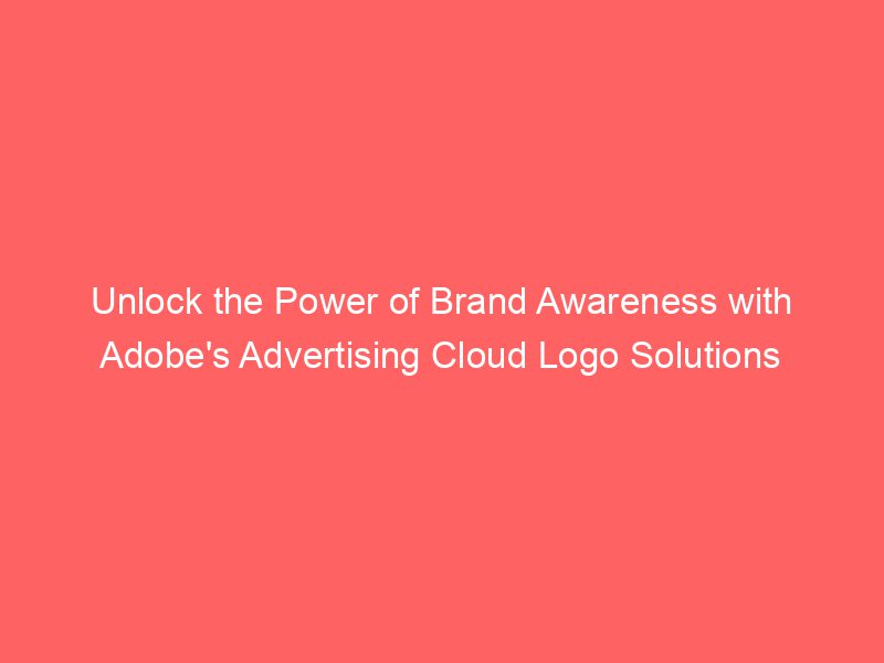 #1 Unlock The Power Of Brand Awareness With Adobe's Advertising Cloud ...