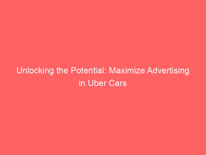 #1 Unlocking The Potential: Maximize Advertising In Uber Cars - Free ...