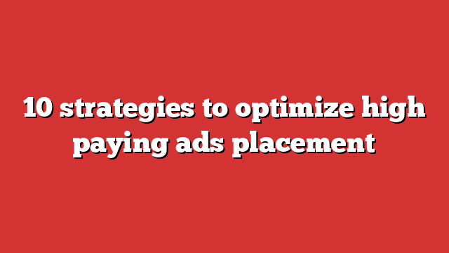 Best 10 strategies to optimize high paying ads