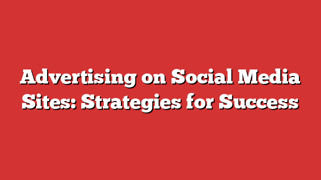 Advertising On Social Media Sites: Strategies For Success - Froggy Ads