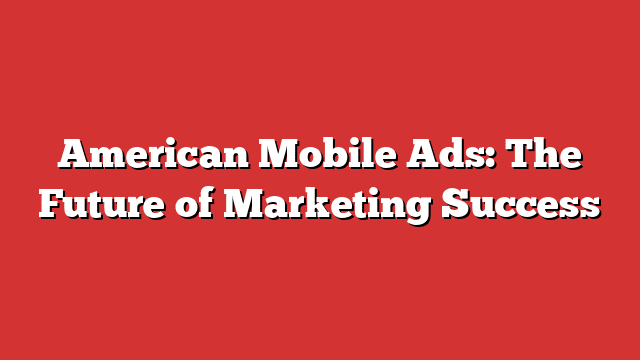 Best American Mobile Ads: The Future of Marketing
