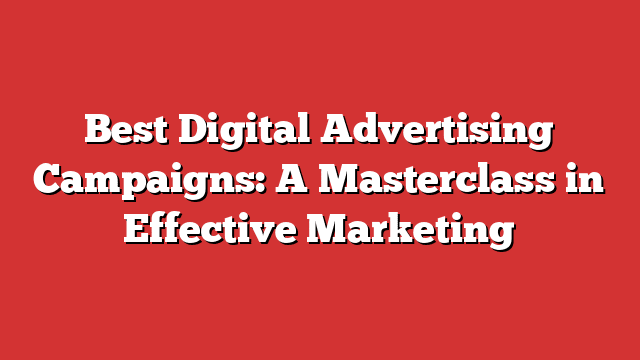 Best Best Digital Advertising Campaigns: A Masterclass in