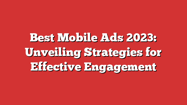 Best Best Mobile Ads 2023: Unveiling Strategies for