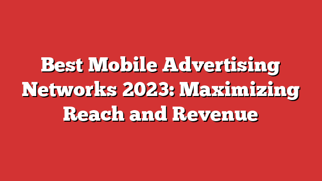Best Mobile Advertising Networks 2023: Maximizing Reach And Revenue - Froggy Ads