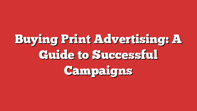 Best Buying Print Advertising: A Guide to Successful