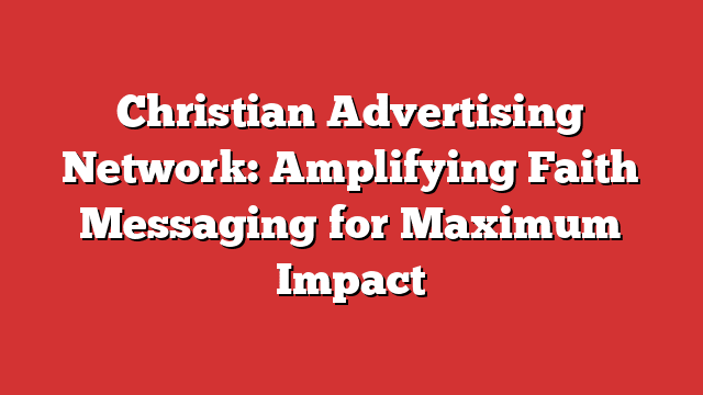 Best Christian Advertising Network: Amplifying Faith