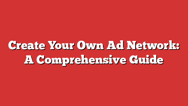 Best Create Your Own Ad Network A Comprehensive Guide