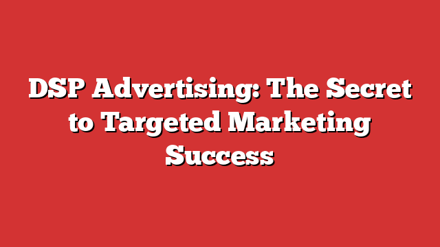 Best DSP Advertising: The Secret to Targeted Marketing