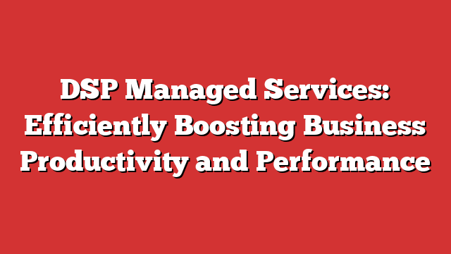 DSP Managed Services: Efficiently Boosting Business Productivity And Performance - FroggyAds
