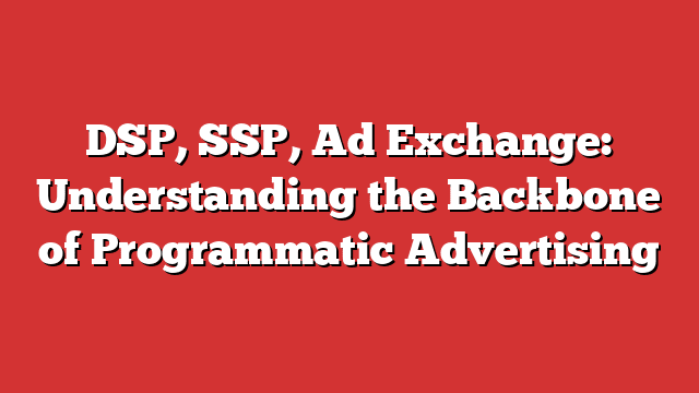 DSP, SSP, Ad Exchange: Understanding The Backbone Of Programmatic ...