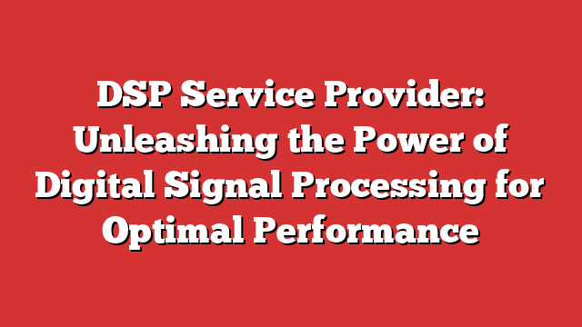 #1 DSP Service Provider: Unleashing The Power Of Digital Signal ...