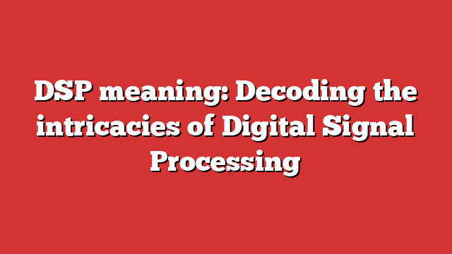 Dsp Meaning Decoding The Intricacies Of Digital Signal Processing