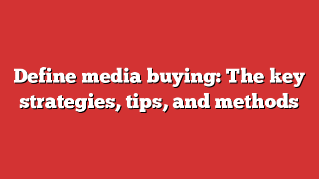 Best Define media buying: The key strategies, tips, and