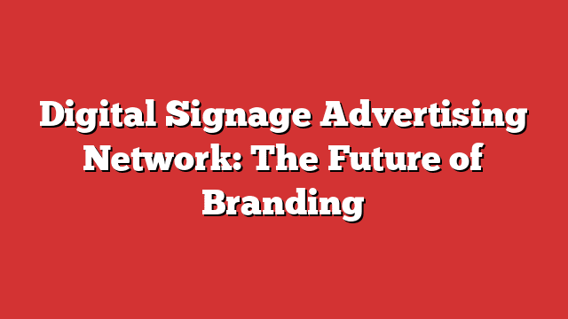 Best Digital Signage Advertising Network: The Future of