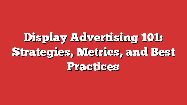 Best Display Advertising 101: Strategies, Metrics, and
