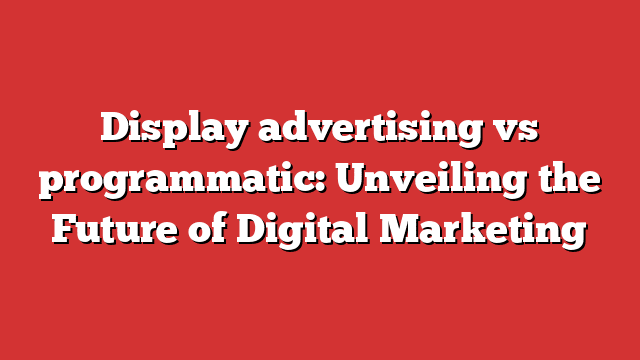 Best Display advertising vs programmatic: Unveiling the