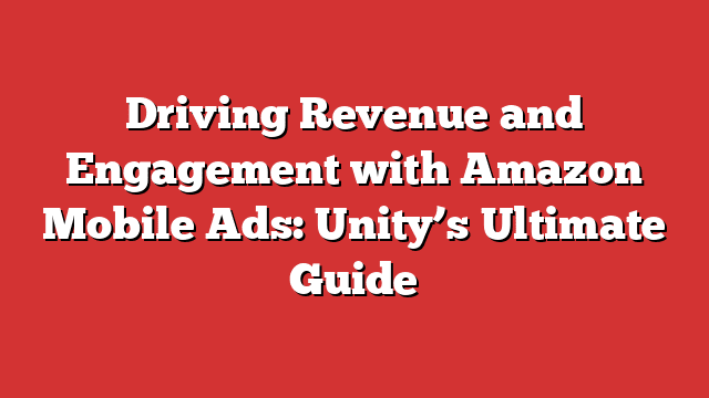 #1 Driving Revenue And Engagement With Amazon Mobile Ads: Unity's ...
