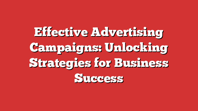 Effective Advertising Campaigns: Unlocking Strategies For Business Success - Froggy Ads