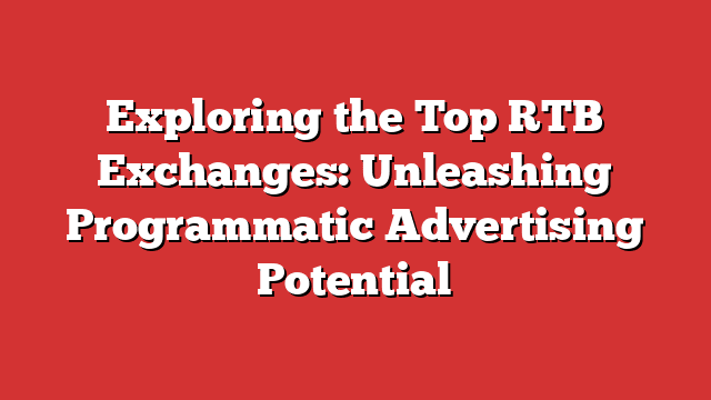 Exploring The Top RTB Exchanges: Unleashing Programmatic Advertising ...