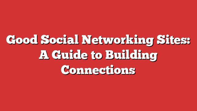 Best Good Social Networking Sites: A Guide to Building
