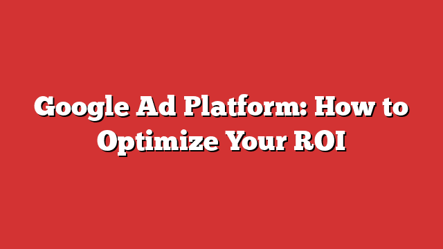 Google Ad Platform: How To Optimize Your ROI - FroggyAds