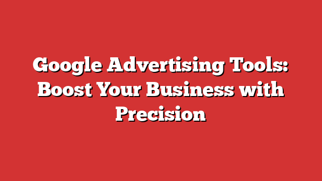 Google Advertising Tools: Boost Your Business With Precision - Froggy Ads