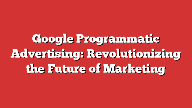 Best Google Programmatic Advertising: Revolutionizing the Future of ...