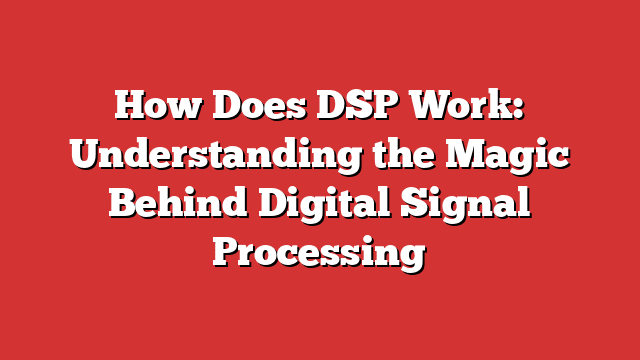 How Does DSP Work: Understanding The Magic Behind Digital Signal ...