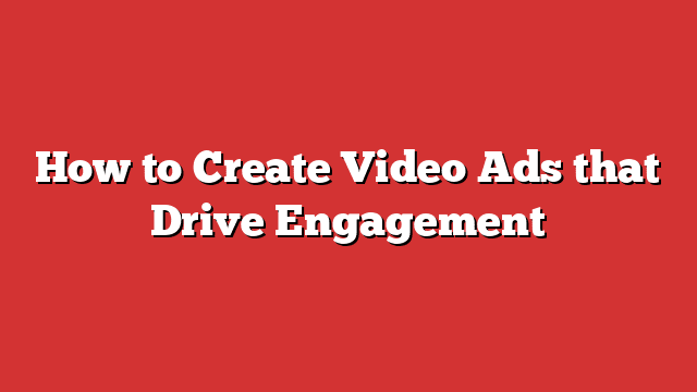 Best How to Create Video Ads that Drive Engagement