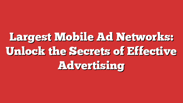 Best Largest Mobile Ad Networks: Unlock the Secrets of