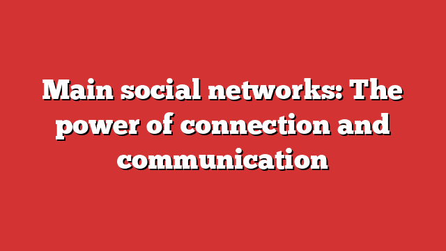 Best Main social networks: The power of connection and