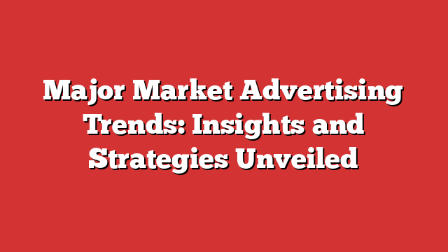 Best Major Market Advertising Trends: Insights and