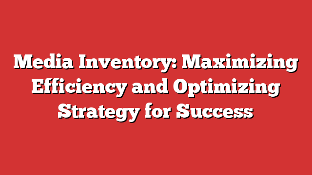 #1 Media Inventory: Maximizing Efficiency And Optimizing Strategy For ...