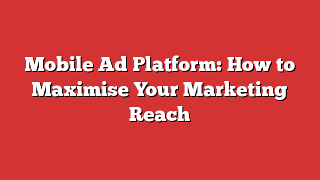 #1 Mobile Ad Platform: How To Maximise Your Marketing Reach - Free Tips ...