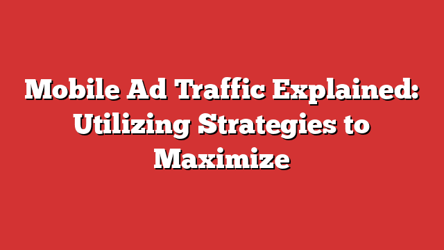 Best Mobile Ad Traffic Explained: Utilizing Strategies to