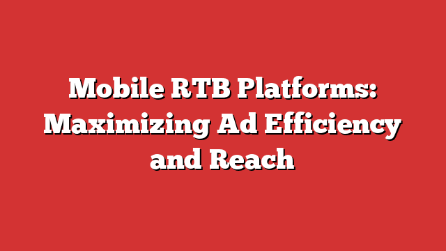 Best Mobile RTB Platforms: Maximizing Ad Efficiency and